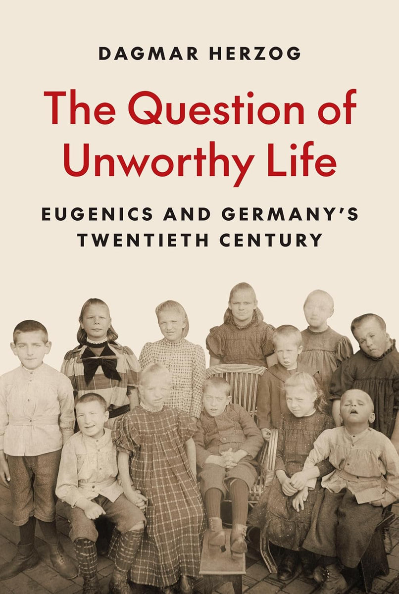 The Question of Unworthy Life: Eugenics and Germany’s Twentieth Centur ...